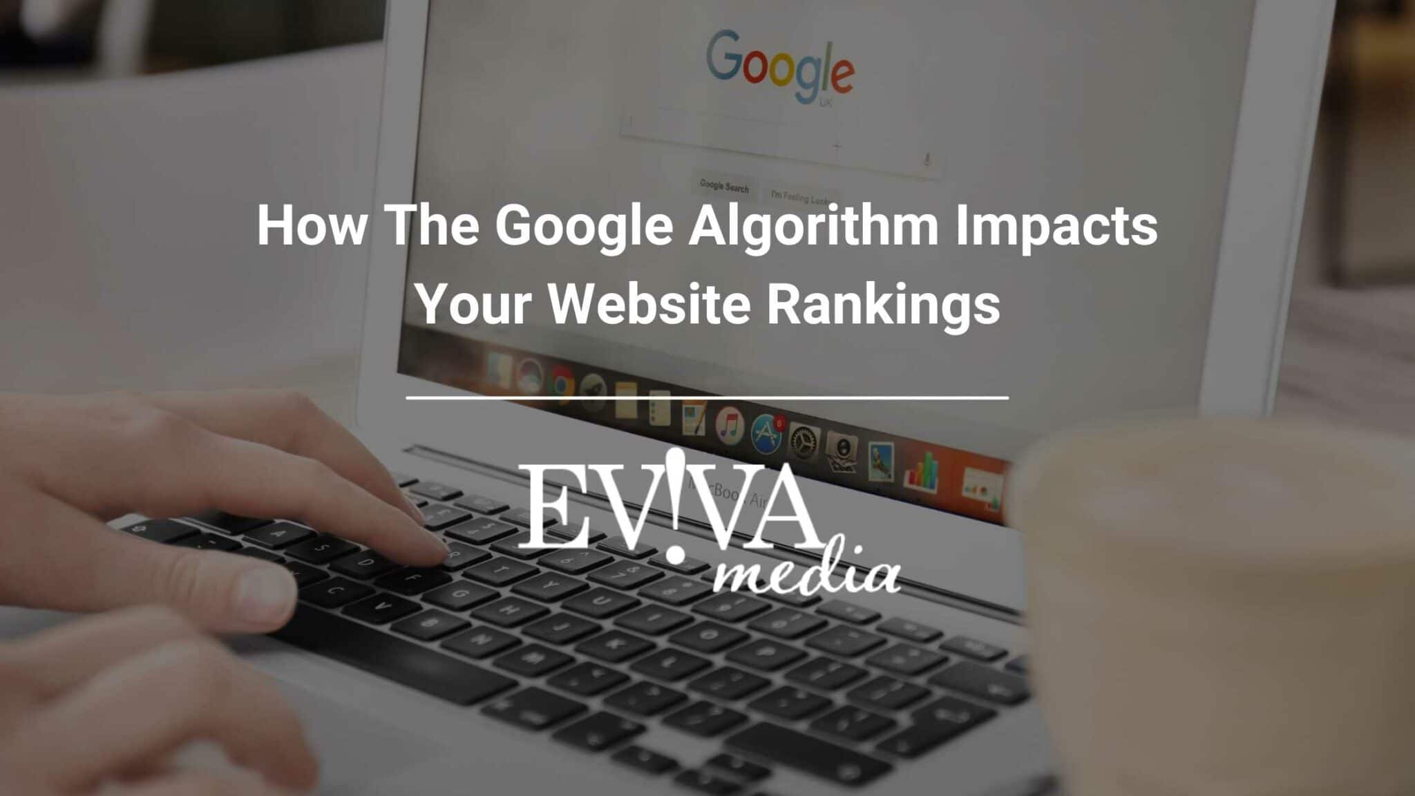 How the Google Algorithm Impacts Your Website Rankings - Eviva Media